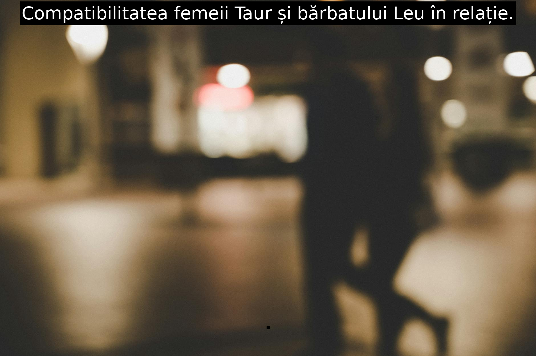 Compatibilitatea femeii Taur și bărbatului Leu în relație. - TOP 15